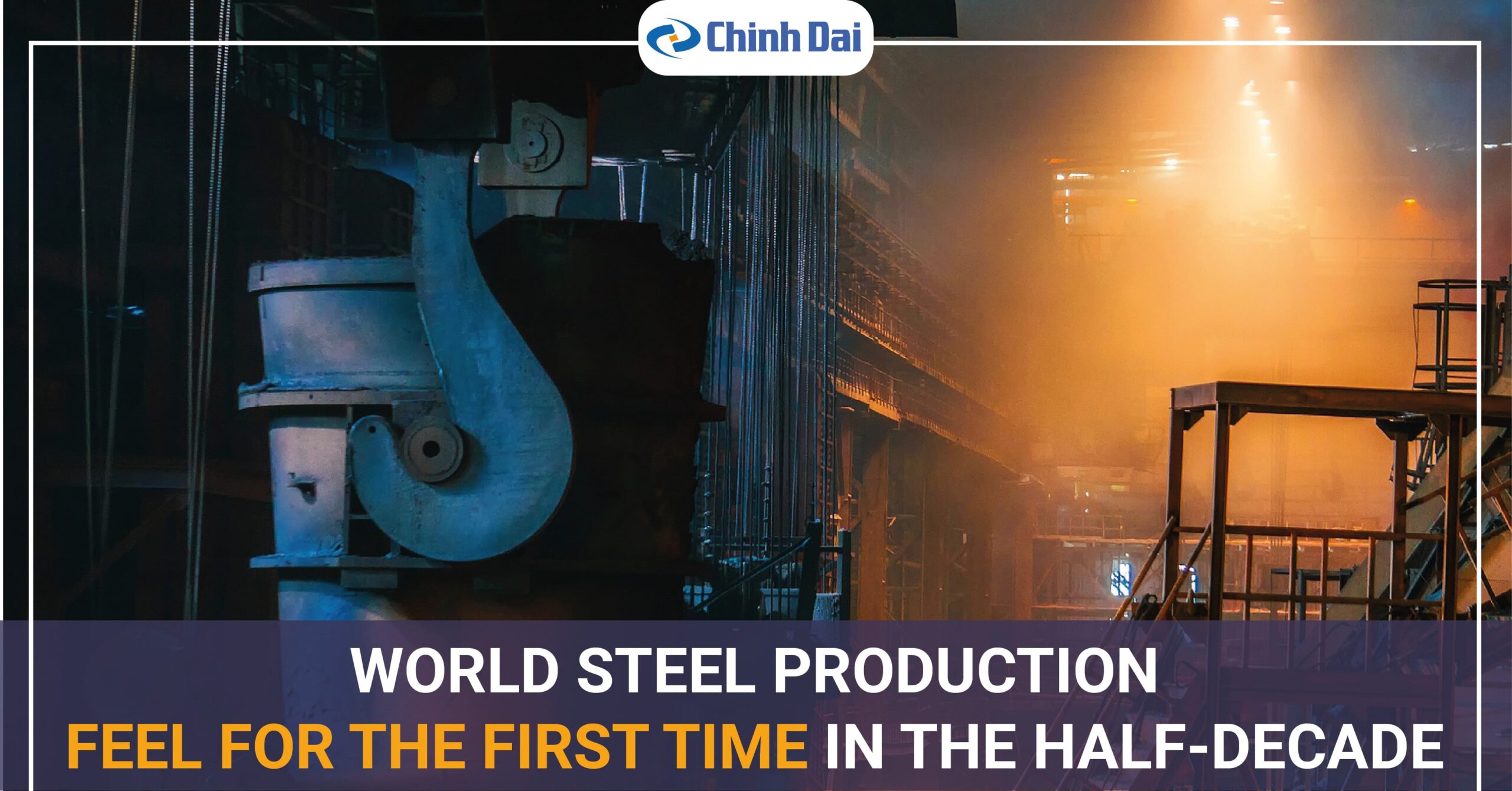 WORLD STEEL PRODUCTION FELL THE FIRST TIME IN HALF-DECADE - Chinh Dai Steel
